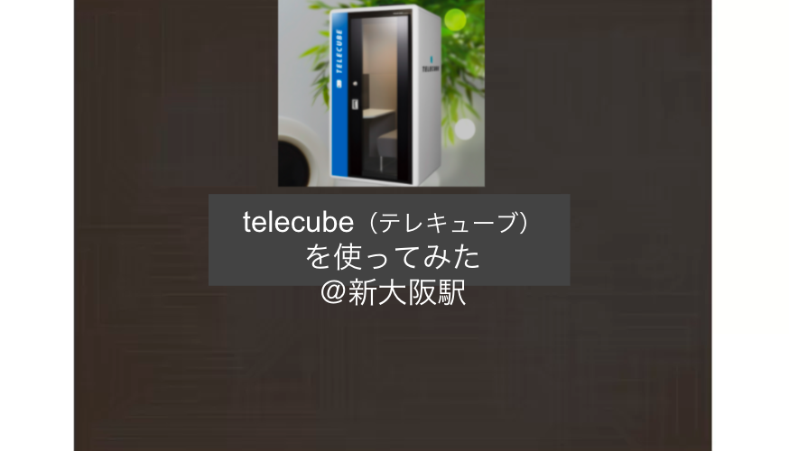 telecube（テレキューブ）を使ってみた＠新大阪駅 │ 魅せるIT編集部